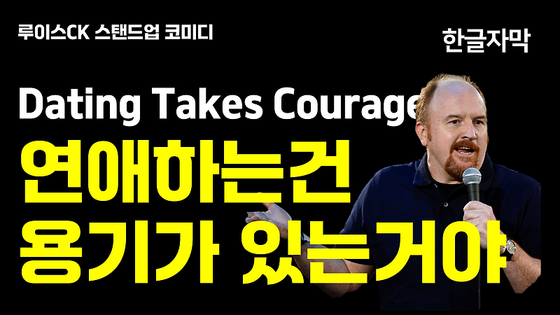 [한글자막] 루이스CK - 여자가 남자를 만단다는건 용기가 필요한거야... (Louis CK - “Dating Takes ...
