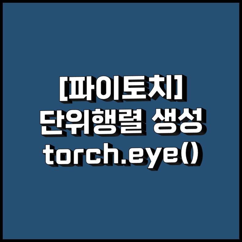 [PyTorch] 단위 행렬 만들기: torch.eye() 함수 활용법