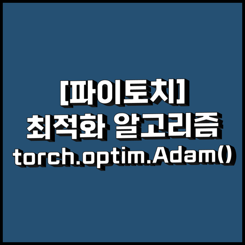 [PyTorch] 딥러닝 최적화 알고리즘: torch.optim.Adam() 사용 가이드