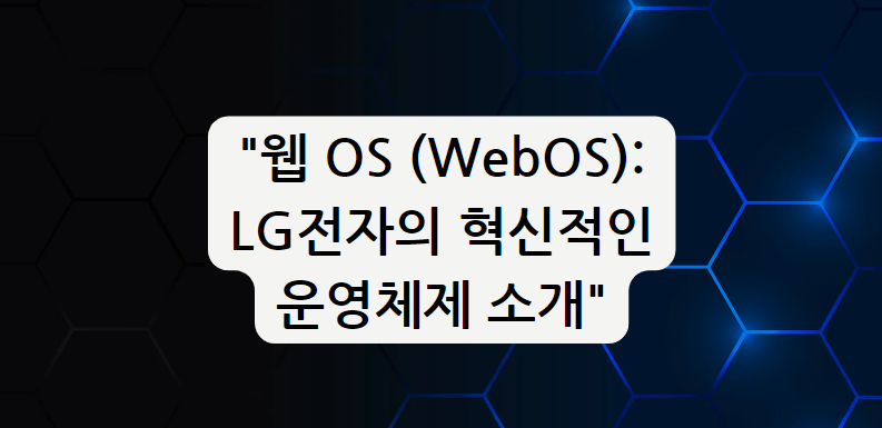 "웹 OS (WebOS): LG전자의 혁신적인 운영체제 소개"