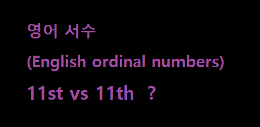 [영어 공부] 11st VS 11th 영어 서수(English ordinal numbers)