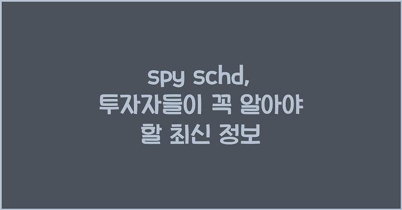spy schd, 투자자들이 꼭 알아야 할 최신 정보