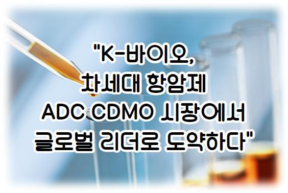 "K-바이오, 차세대 항암제 ADC CDMO 시장에서 글로벌 리더로 도약하다"