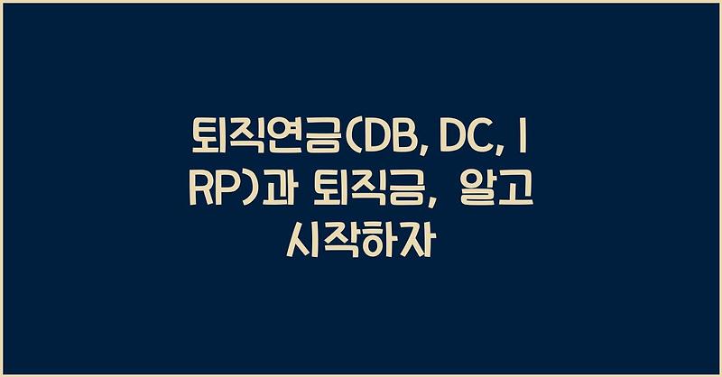 퇴직연금(DB,DC,IRP)과 퇴직금, 알고 시작하자