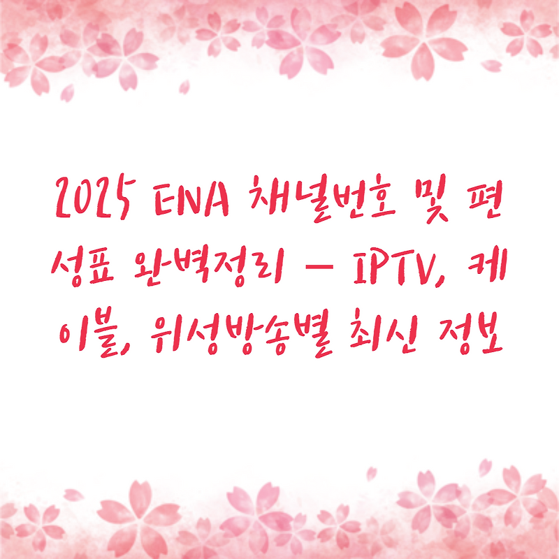 2025 ENA 채널번호 및 편성표 완벽정리 – IPTV, 케이블, 위성방송별 최신 정보
