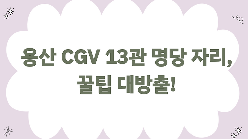 용산 CGV 13관 명당 자리, 꿀팁 대방출!