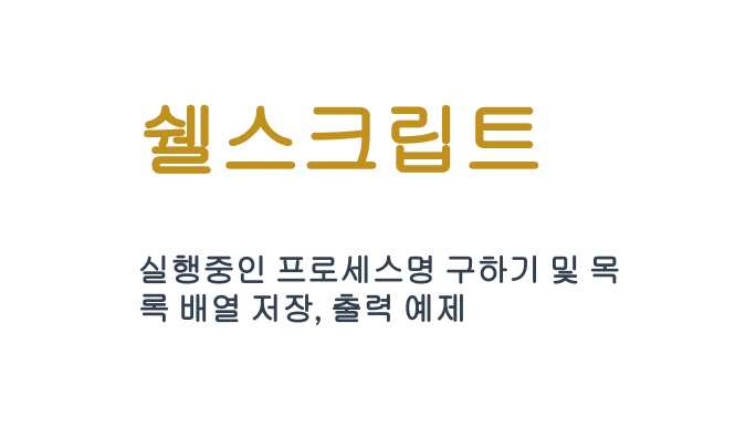 Linuxshellscript 쉘스크립트 실행중인 프로세스명 구하기 및 목록 배열 저장 출력 예제 살구월드