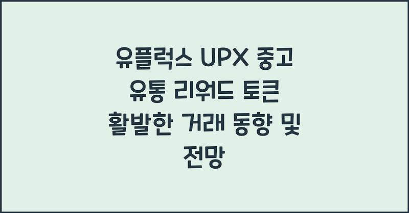 유플럭스 UPX 중고 유통 리워드 토큰 활발한 거래 동향 및 전망