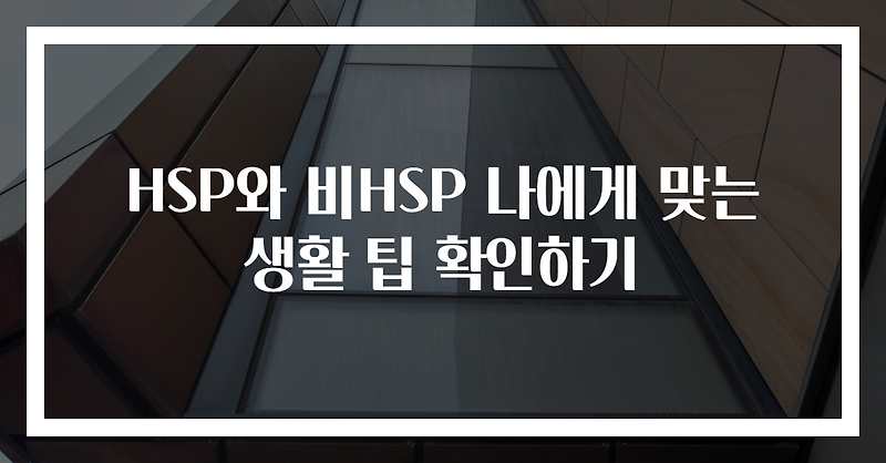 HSP와 비HSP 나에게 맞는 생활 팁 확인하기