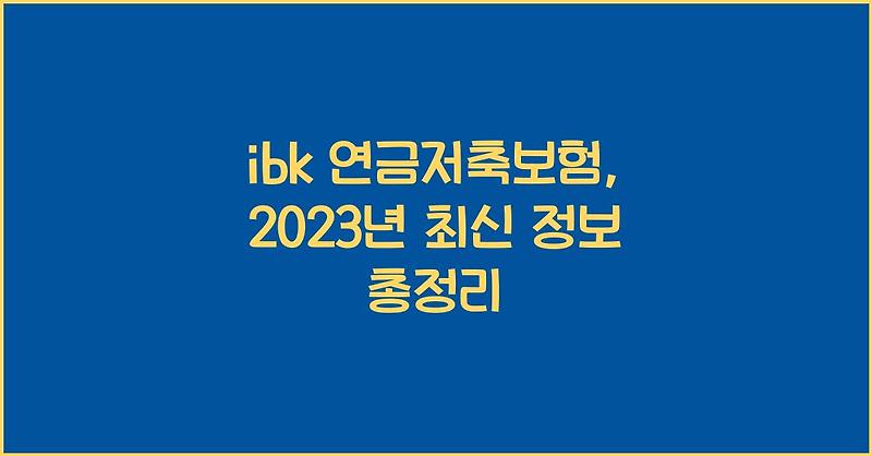 ibk 연금저축보험, 2023년 최신 정보 총정리