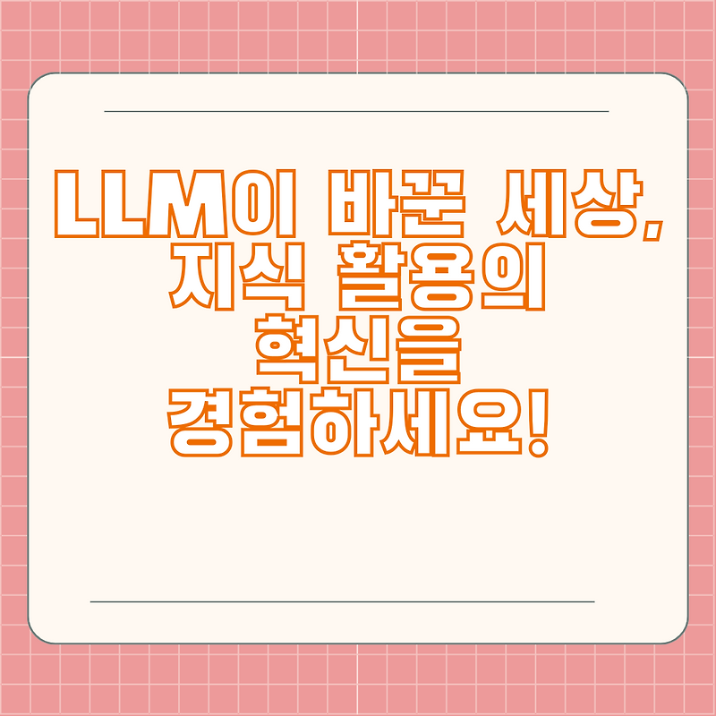 LLM이 바꾼 세상, 지식 활용의 혁신을 경험하세요!