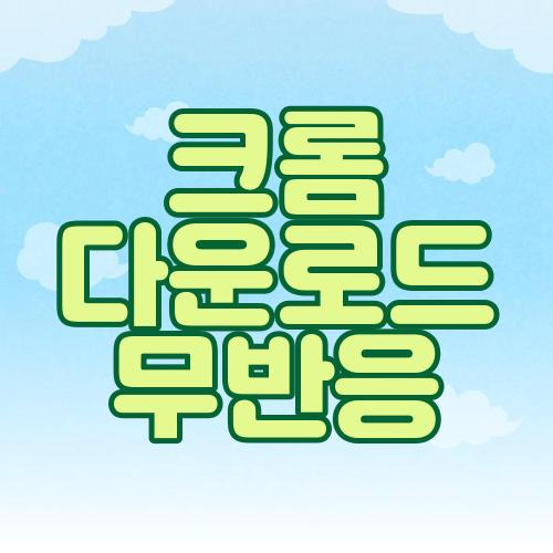 크롬 다운로드 안 되는 무반응 문제 쉽게 해결하기 