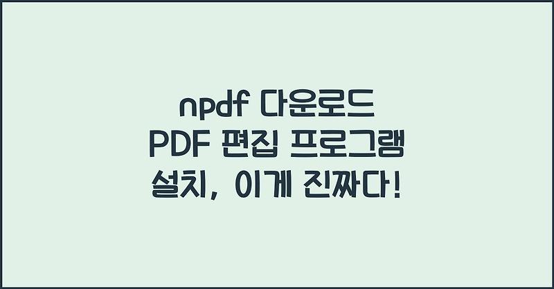 npdf 다운로드 PDF 편집 프로그램 설치, 이게 진짜다!