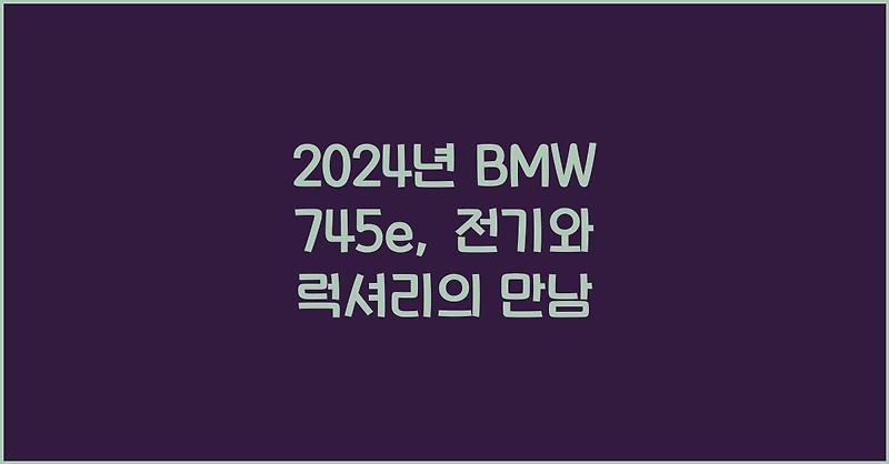 2024년 BMW 745e, 전기와 럭셔리의 만남