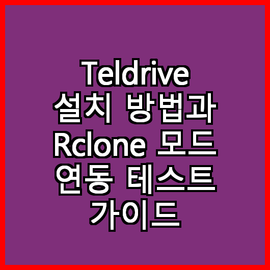 Teldrive 설치 방법과 Rclone 모드 연동 테스트 가이드