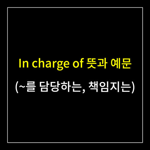 in charge of 뜻과 예문 - 영어로 담당자 책임자