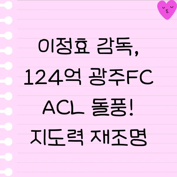이정효 감독, 124억 광주FC ACL 돌풍! 지도력 재조명