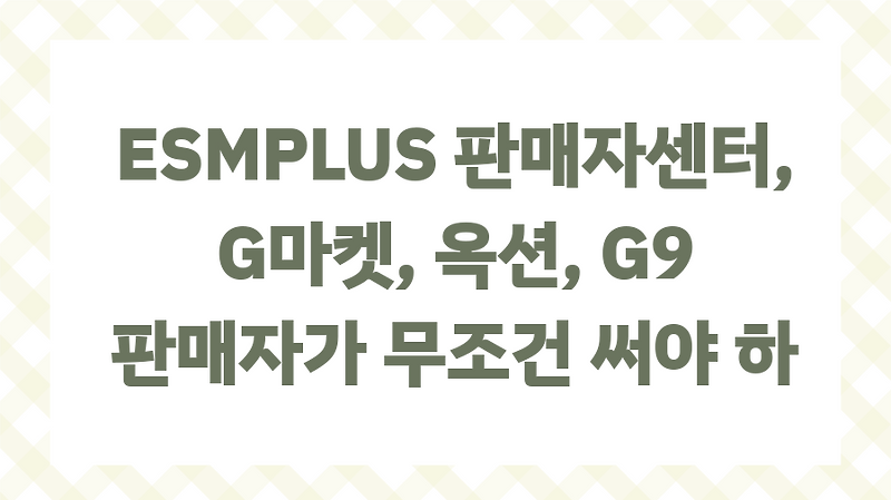 ESMPLUS 판매자센터, G마켓, 옥션, G9 판매자가 무조건 써야 하는 이유?
