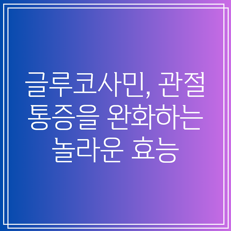 글루코사민, 관절 통증을 완화하는 놀라운 효능