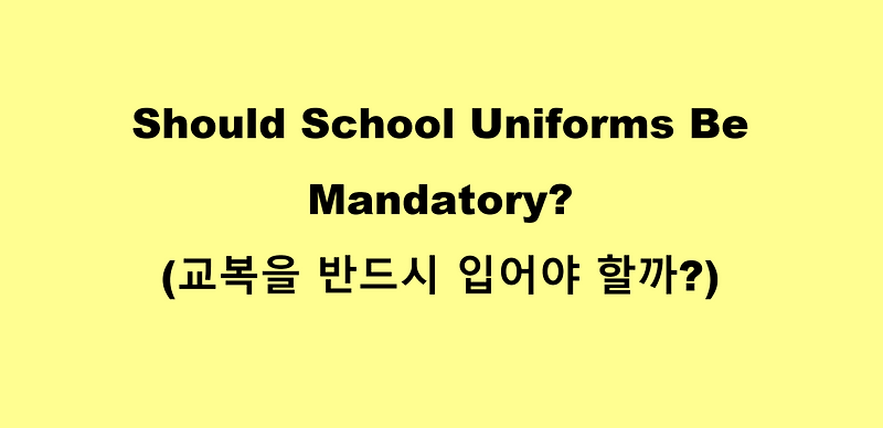 영어 토론) Should School Uniforms Be Mandatory?(교복을 반드시 입어야 할까?)