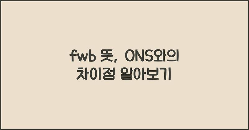 fwb 뜻, ONS와의 차이점 알아보기