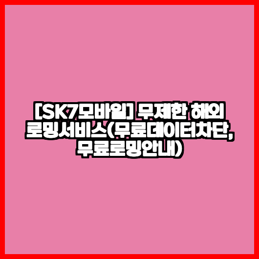 [SK7모바일] 무제한 해외로밍서비스(무료데이터차단, 무료로밍안내)