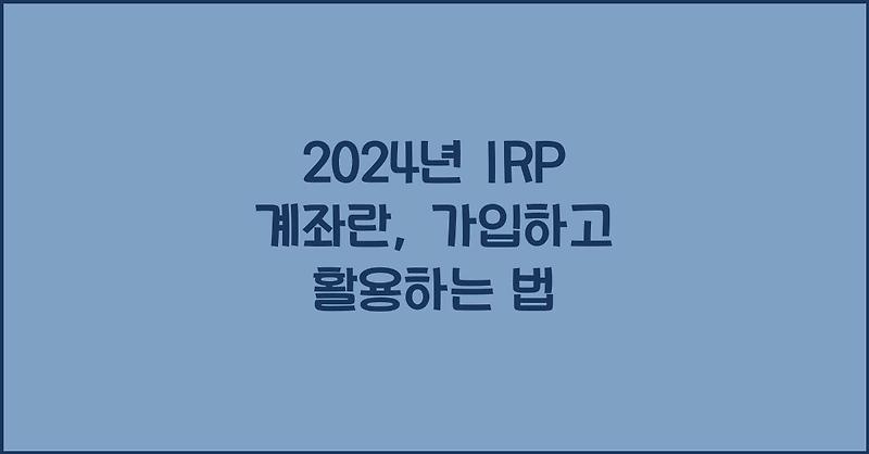 2024년 IRP 계좌란, 가입하고 활용하는 법