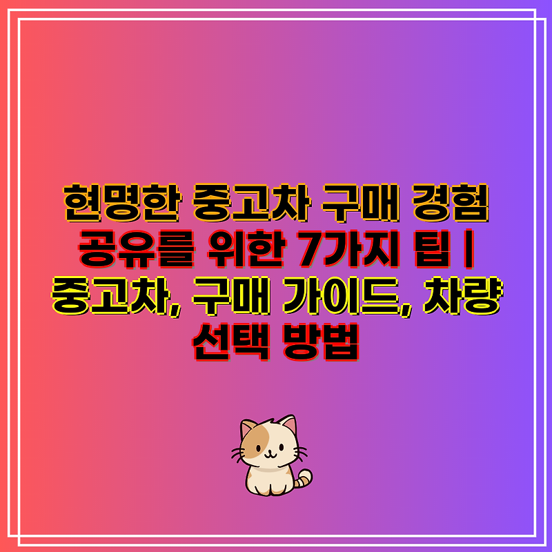 현명한 중고차 구매 경험 공유를 위한 7가지 팁 중고차 구매 가이드 차량 선택 방법