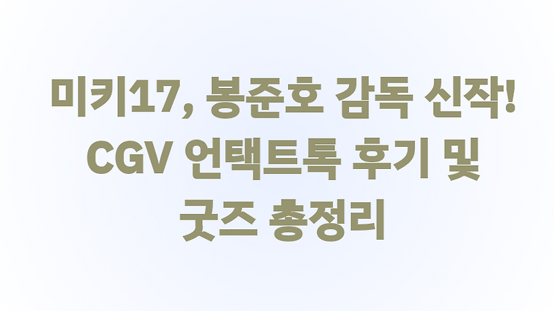 미키17, 봉준호 감독 신작! CGV 언택트톡 후기 및 굿즈 총정리