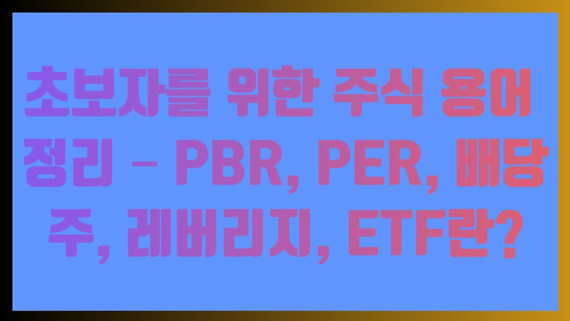 초보자를 위한 주식 용어 정리 – PBR, PER, 배당주, 레버리지, ETF란?