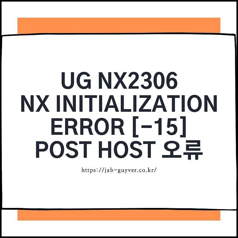 UG NX2306 실행 NX Initialization Error [-15] Post Host 오류