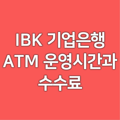 IBK 기업은행 ATM 운영시간과 수수료 및 통장정리 가이드