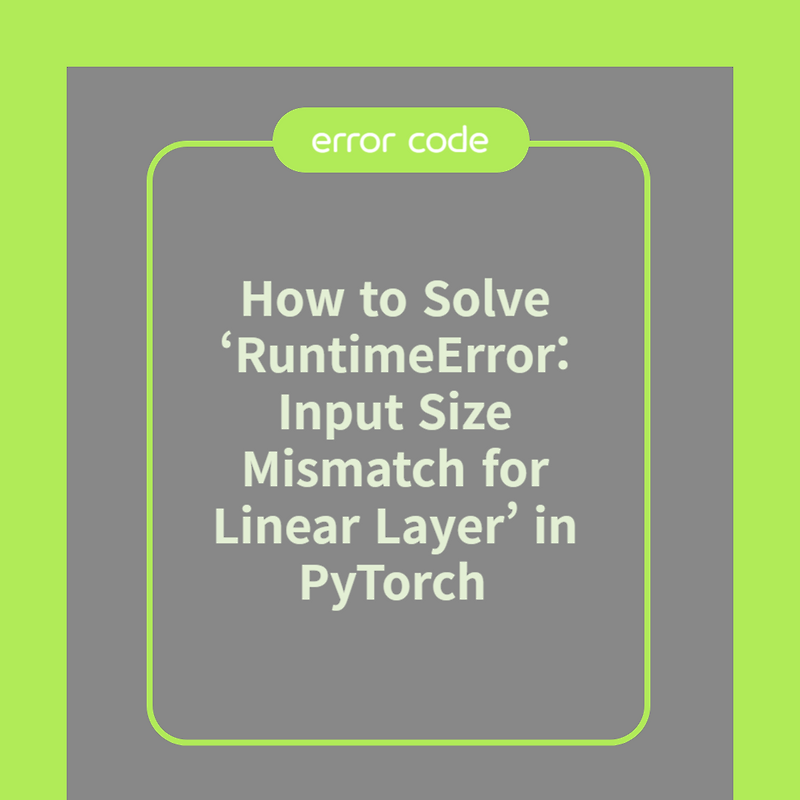 How to Solve ‘RuntimeError: Input Size Mismatch for Linear Layer’ in PyTorch