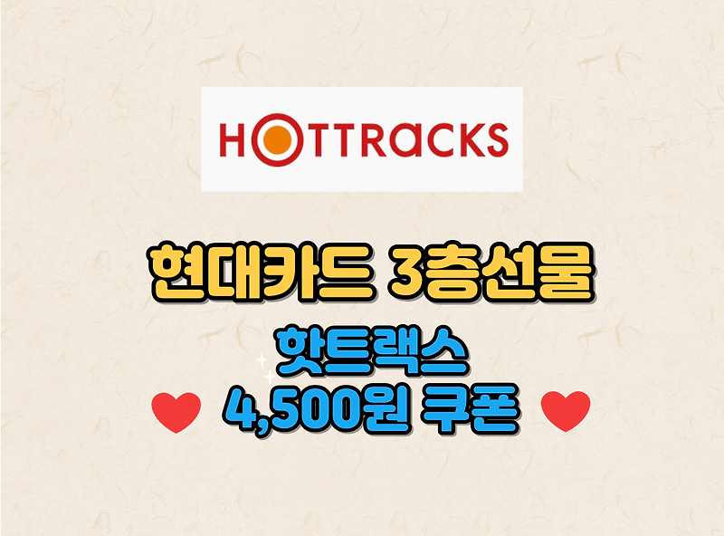 [현대카드 3층선물]핫트랙스 4,500원 할인 쿠폰 받기😀HOTTRACKS