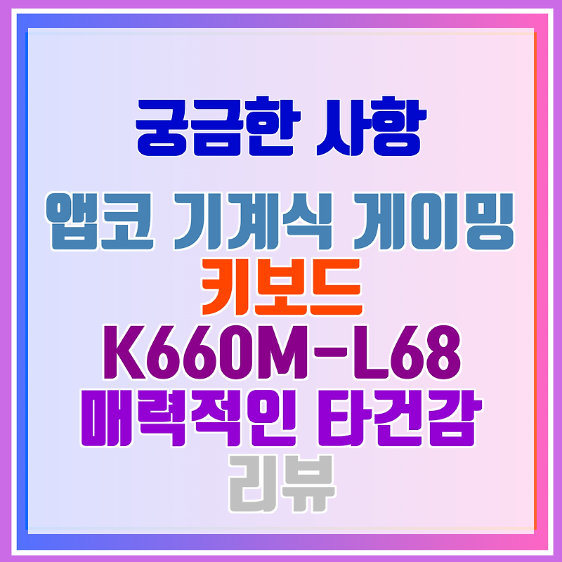 앱코 기계식 게이밍 키보드 K660M-L68 매력적인 타건감 리뷰 정보