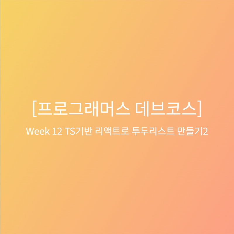 [TIL] Week 12 타입스크립트기반 리액트로 투두리스트 만들기2 — MINRIVER's DEVLOG