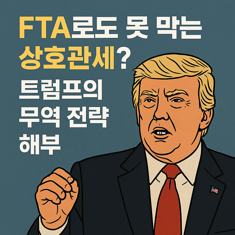 FTA로도 못 막는 상호관세? 트럼프의 무역 전략 해부