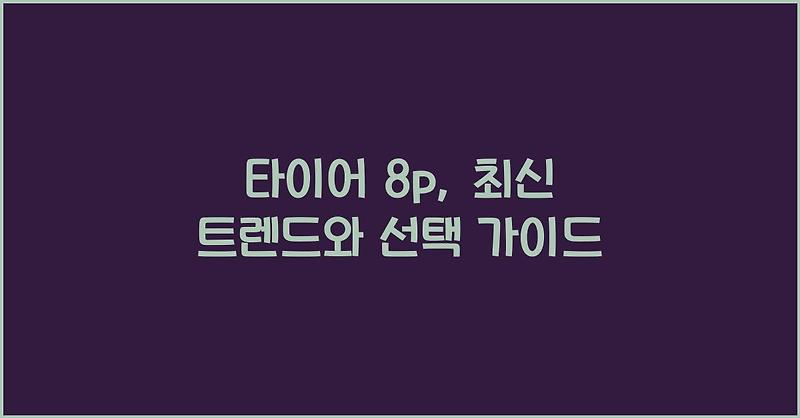 타이어 8p, 최신 트렌드와 선택 가이드