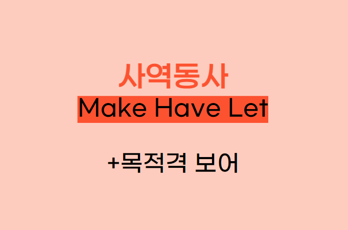 사역동사 make,have,let +목적격보어(원형부정사/과거분사)feat.준사역동사 get,help