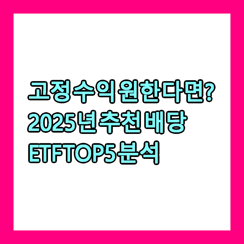 📈 고정 수익 원한다면? 2025년 추천 배당 ETF TOP5 분석