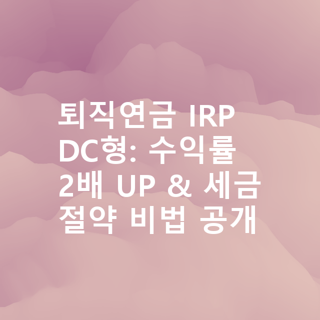 퇴직연금 IRP DC형: 수익률 2배 UP & 세금 절약 비법 공개