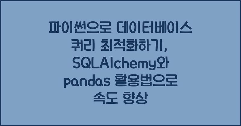 파이썬으로 데이터베이스 쿼리 최적화하기 Sqlalchemy와 Pandas 활용법으로 속도 향상