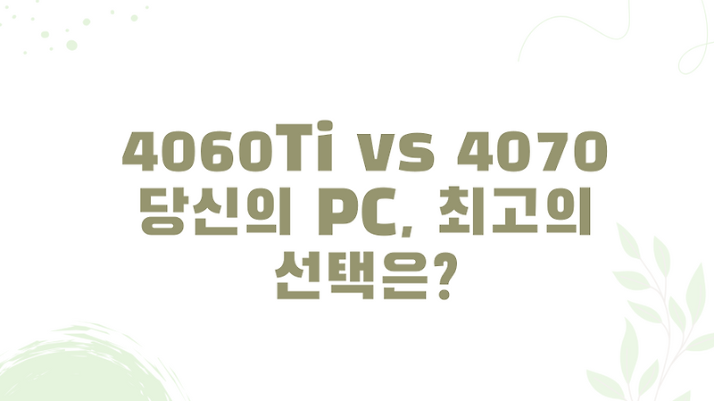 4060Ti vs 4070 당신의 PC, 최고의 선택은?