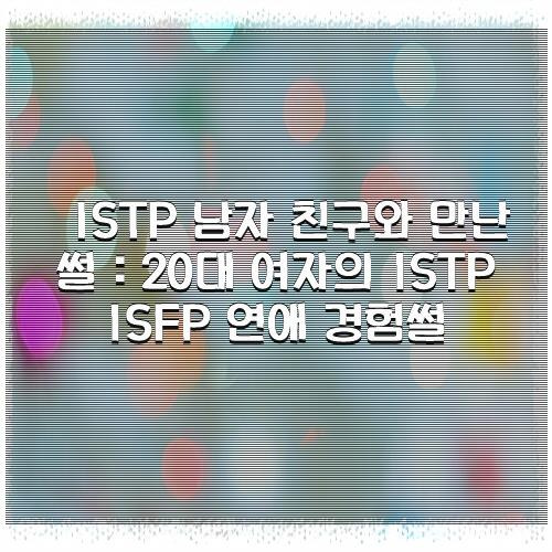 ISTP 남자 친구와 만난썰 : 20대 여자의 ISTP ISFP 연애 경험썰