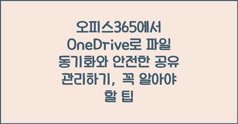 오피스365에서 OneDrive로 파일 동기화와 안전한 공유 관리하기, 꼭 알아야 할 팁