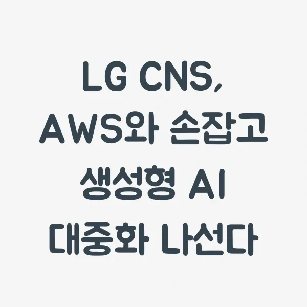 LG CNS, AWS와 손잡고 생성형 AI 대중화 나선다