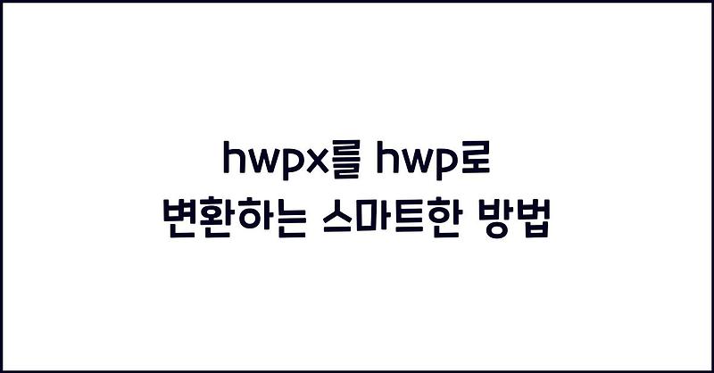 hwpx를 hwp로 변환하는 스마트한 방법