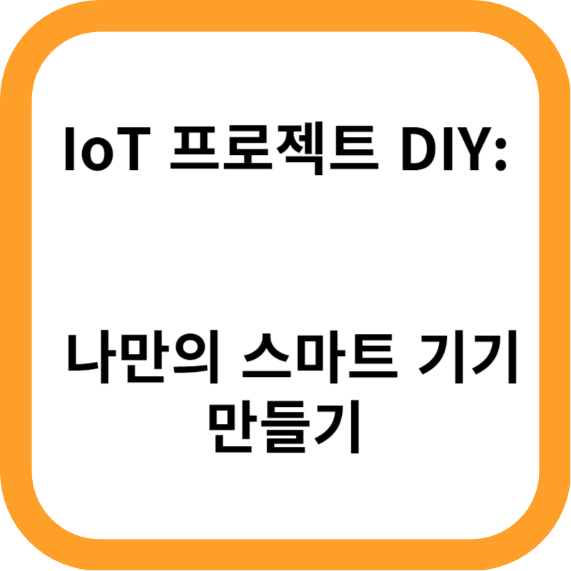 IoT 프로젝트 DIY: 나만의 스마트 기기 만들기