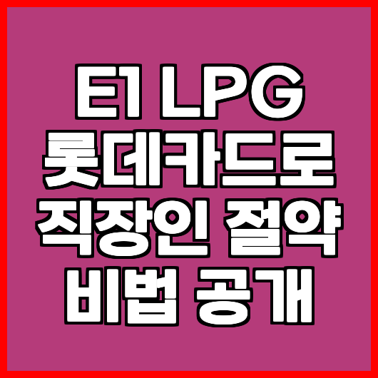 E1 LPG 롯데카드로 직장인 절약 비법 공개