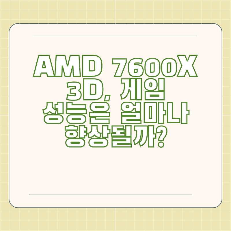 AMD 7600X 3D, 게임 성능은 얼마나 향상될까?